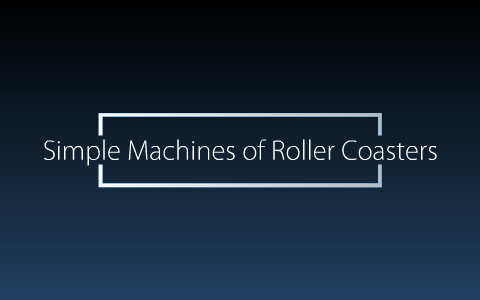 The Simple Machines of a Roller Coaster by Billy Jones on Prezi