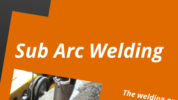 Sub Arc Welding by Dominic Stamos on Prezi