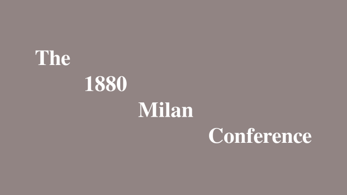 The 1880 Milan Conference by Nikiya Richmond on Prezi