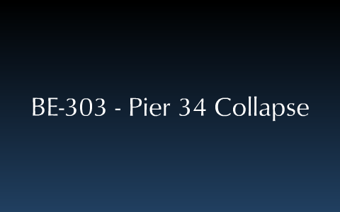 BE-303 - Pier 34 Collapse by Daniel Fleischer on Prezi
