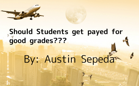 Should Students get payed for good grades?? by Austin Sepeda on Prezi