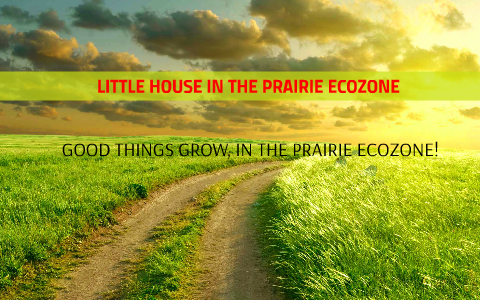 LITTLE HOUSE IN THE PRAIRIE ECOZONE by Keira I-T. on Prezi