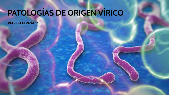 PATOLOGIAS DE ORIGEN VIRICO by patricia Gonzalez Garcia