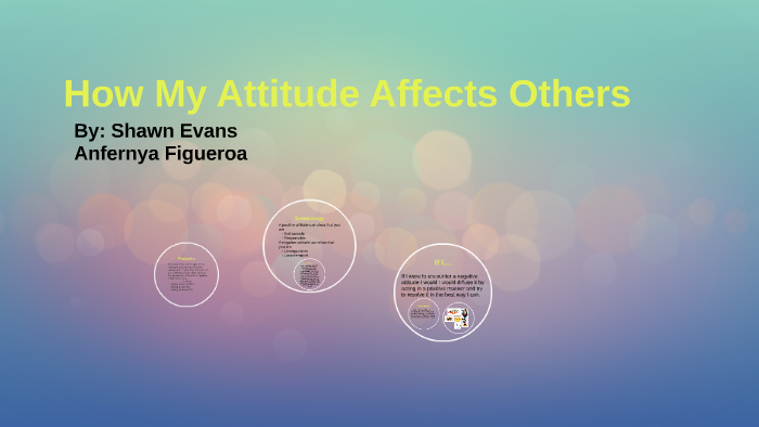 How My Attitude Affects Others by Shawn Evans on Prezi