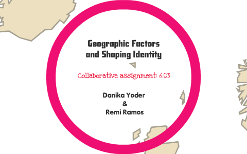 Geographic Factors on Shaping Identity by Danika Yoder on Prezi