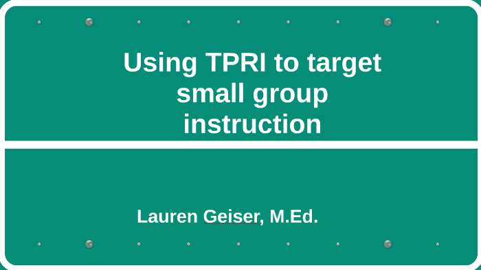 Using TPRI to target small group instruction by Lauren Geiser on Prezi