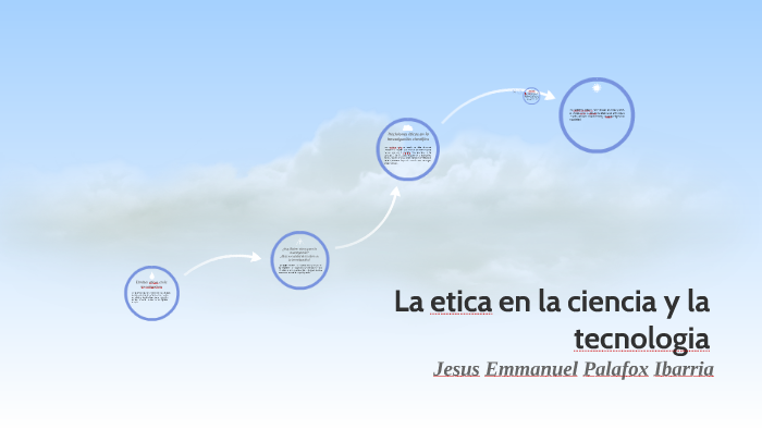 La etica en la ciencia y la tecnologia by Emmanuel Palafox on Prezi