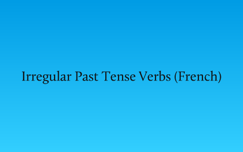 Irregular Past Tense Verbs (French) by Annie N on Prezi