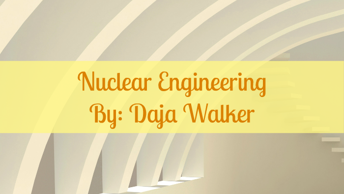 Nuclear Engineering by Daja Walker on Prezi