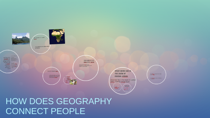 HOW DOES GEOGRAPHY CONNECT PEOPLE by person peson on Prezi