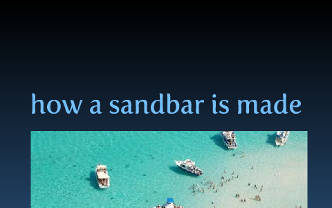 how sand bars are made by quinton bertram on Prezi