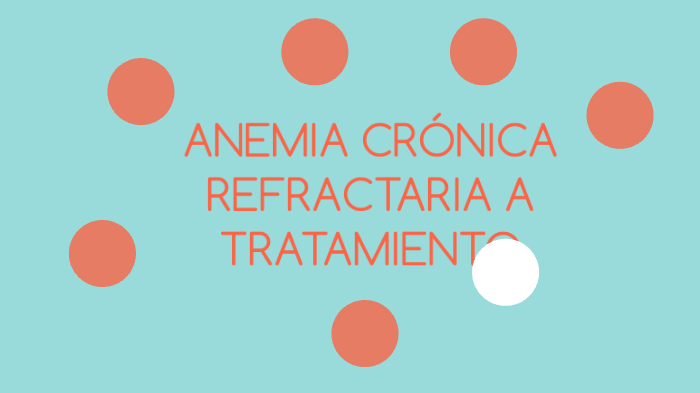 ANEMIA CRÓNICA REFRACTARIA A TRATAMIENTO by Irene Menendez on Prezi