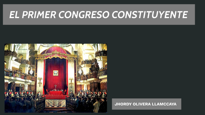 EL PRIMER CONGRESO CONSTITUYENTE by Jhordy Olivera on Prezi