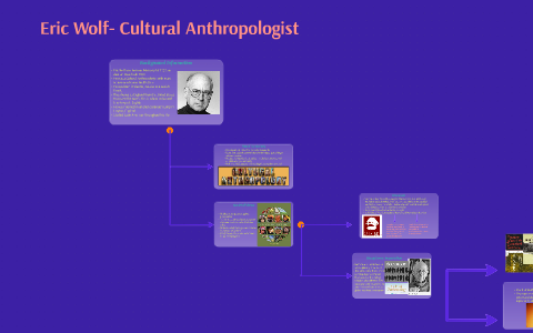 Eric Wolf- Cultural Anthropologist by Tianna MacIver on Prezi