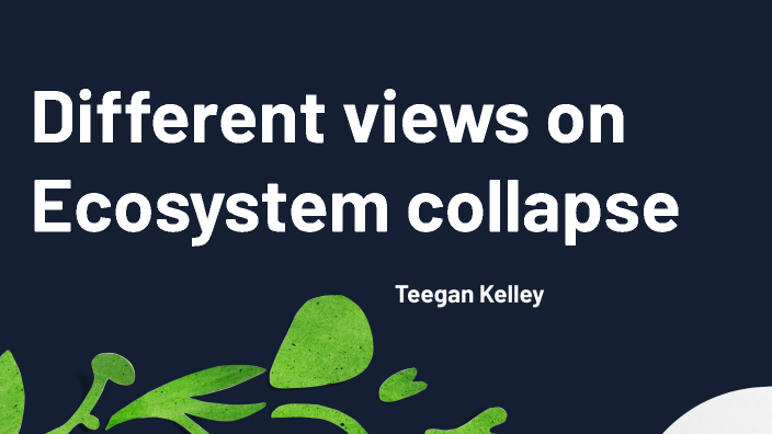 Different views on Ecosystem collapse by Teegan Kelley on Prezi