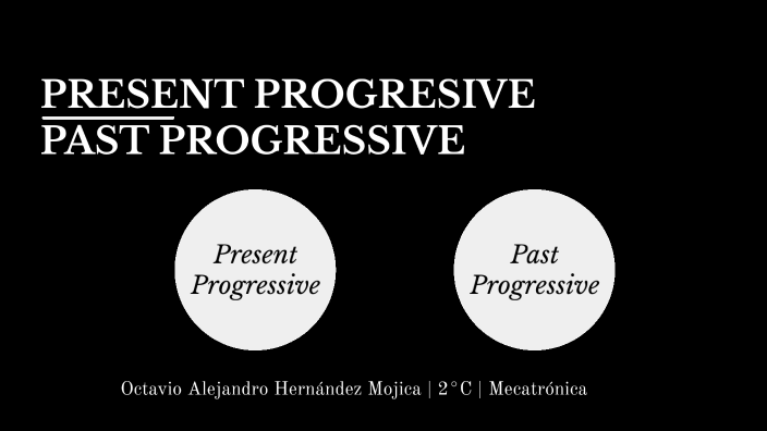 Present Progressive and Past Progressive by Octavio Hernández on Prezi