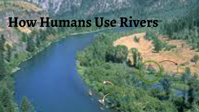 How Humans Use Rivers by zainab s123 on Prezi