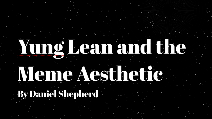 Yung Lean and the Meme Aesthetic by Daniel Shepherd on Prezi