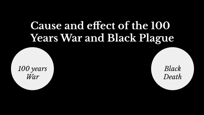 Cause and effect 100 year war and black plague by Dawson Hunder on Prezi