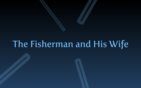The Fisherman and His Wife - Analysis by Katlin Pennycook on Prezi