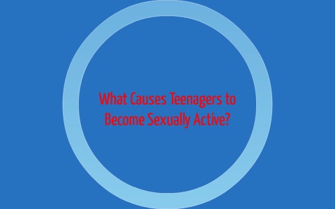 What Causes Teenagers to Become Sexually Active? by Courtney Sabo on Prezi