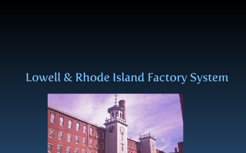 Lowell & Rhode Island Factory Systems by manavi melkote on Prezi