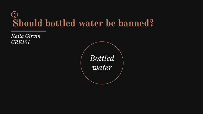 Should bottled water be banned? by Kaila Girvin on Prezi