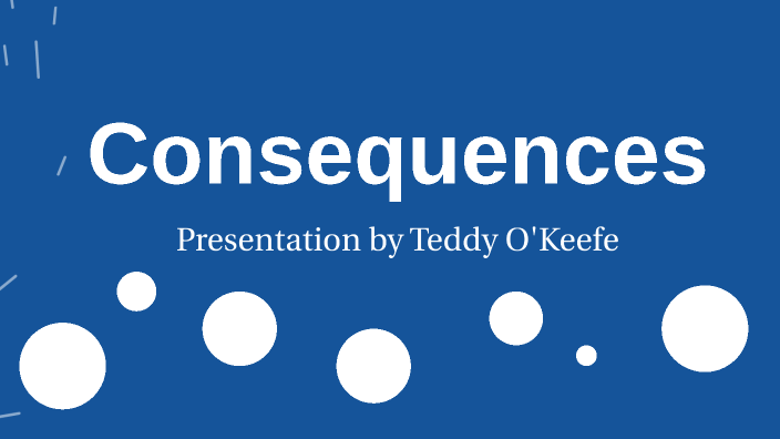 Consequences by Teddy O'Keefe on Prezi