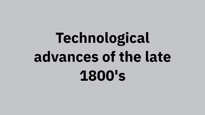 Technological advances of the late 1800's by Alejandra Covarrubias on Prezi