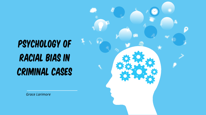 Psychology of Racial Bias in Criminal Cases by Grace Larimore on Prezi