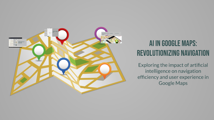 AI in Google Maps: Revolutionizing Navigation by Deep Patel on Prezi
