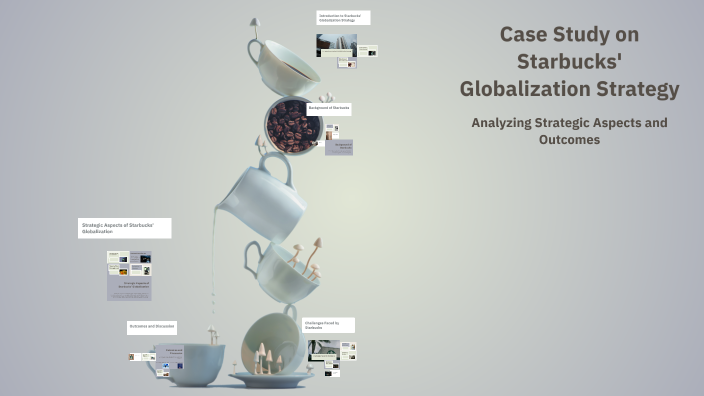 Case Study on Starbucks' Globalization Strategy by Primson Dsilva on Prezi