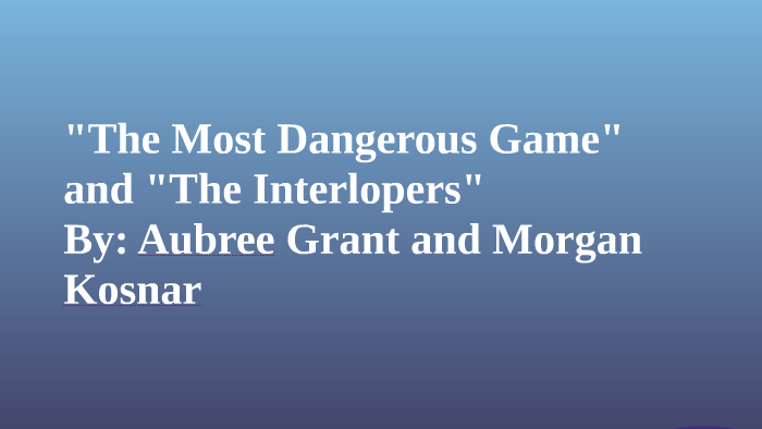 The most dangerous game and the interlopers by Aubree Grant on Prezi