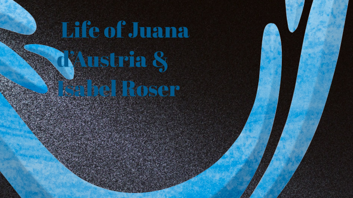 Juana d’Austria & Isabel Roser by John Hinchman on Prezi