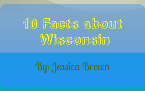 10 Facts about Wisconsin by Jessica Brown on Prezi