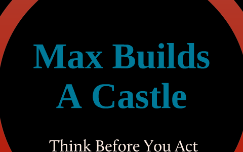 Max Builds A Castle (Think Before You Act) by nick jachno on Prezi
