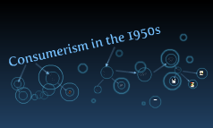 Consumerism in the 50s by kate renner on Prezi