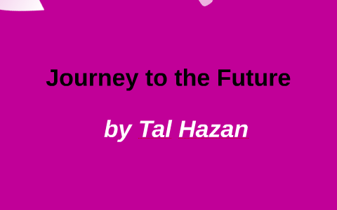 Journey to the Future by tal hazan on Prezi