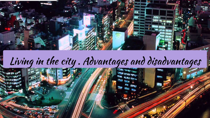 Advantages and disadvantages living in the city by Emma Shairy on Prezi