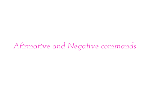 Afirmative and Negative Commands by aime higuera on Prezi