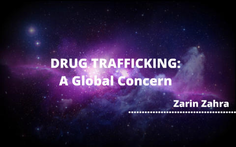 DRUG TRAFFICKING GLOBAL CONCERN by Zarin Zahra on Prezi