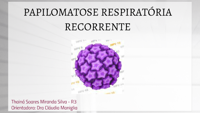 PAPILOMATOSE LARÍNGEA RECORRENTE by Thainá Soares Miranda Silva on Prezi