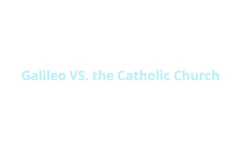 Galileo vs. the Catholic Church by austin turner on Prezi