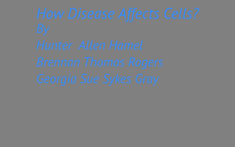How Disease Affects Cells? by hunter hamel on Prezi