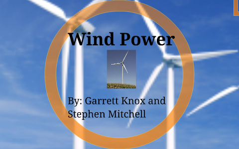Wind Power: By Garrett Knox and Stephen Mitchell by Garrett Knox on Prezi