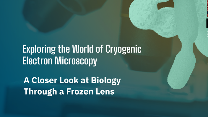 Exploring the World of Cryogenic Electron Microscopy by Ria Mehta on Prezi
