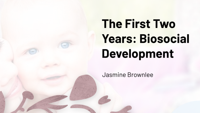 The First Two Years: Biosocial Development by Jasmine Brownlee on Prezi