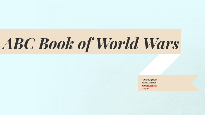 ABC Book of World Wars by Allison Nguyen on Prezi