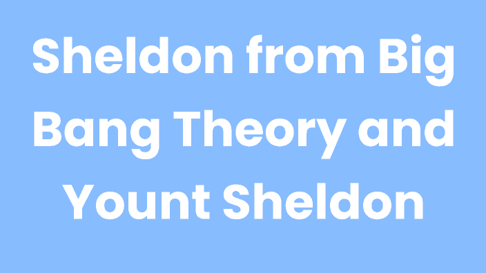 Sheldon from Big Bang Theory and Yount Sheldon by Joseph Jackson on Prezi