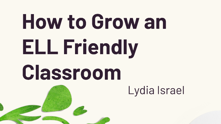 How to Grow an ELL Friendly Classroom by Lydia Israel on Prezi